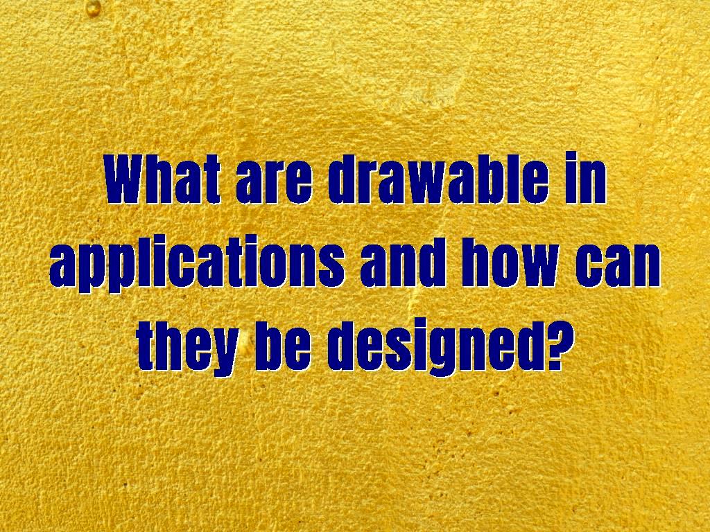 What Are Drawable In Applications And How Can They Be Designed