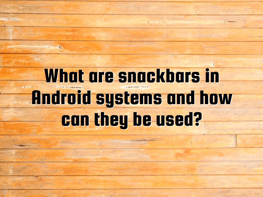 What are snackbars in Android systems and how can they be used?