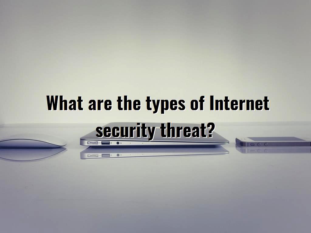 What are the types of Internet security threat?