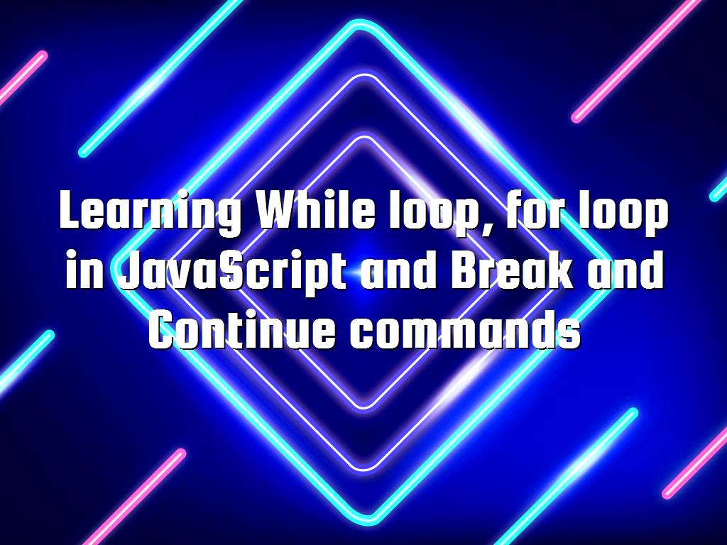Learning While Loop For Loop In Javascript And Break And Continue Commands
