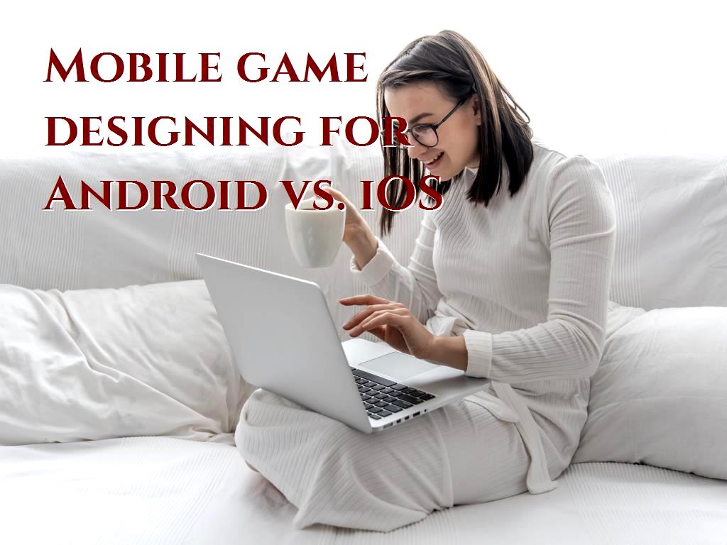 Mobile game designing for Android vs. iOS