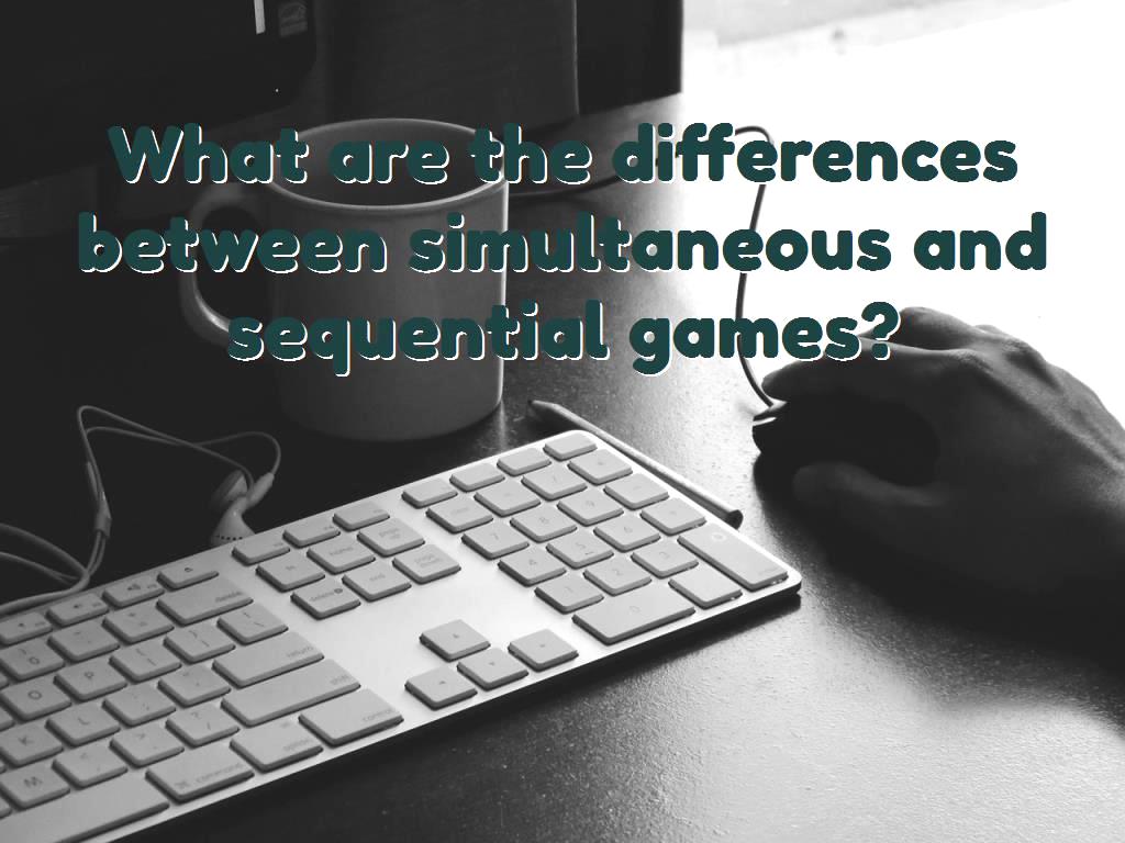 what-are-the-differences-between-simultaneous-and-sequential-games