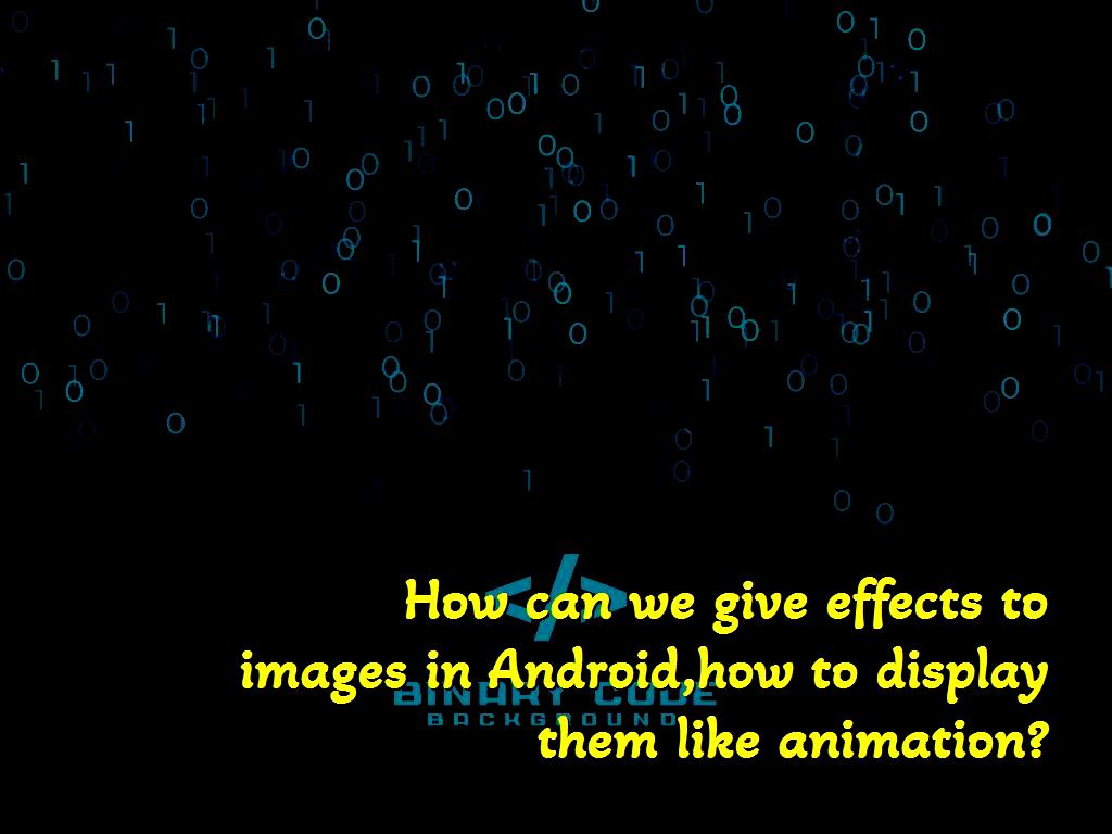 How can we give effects to images in Android,how to display them like ...