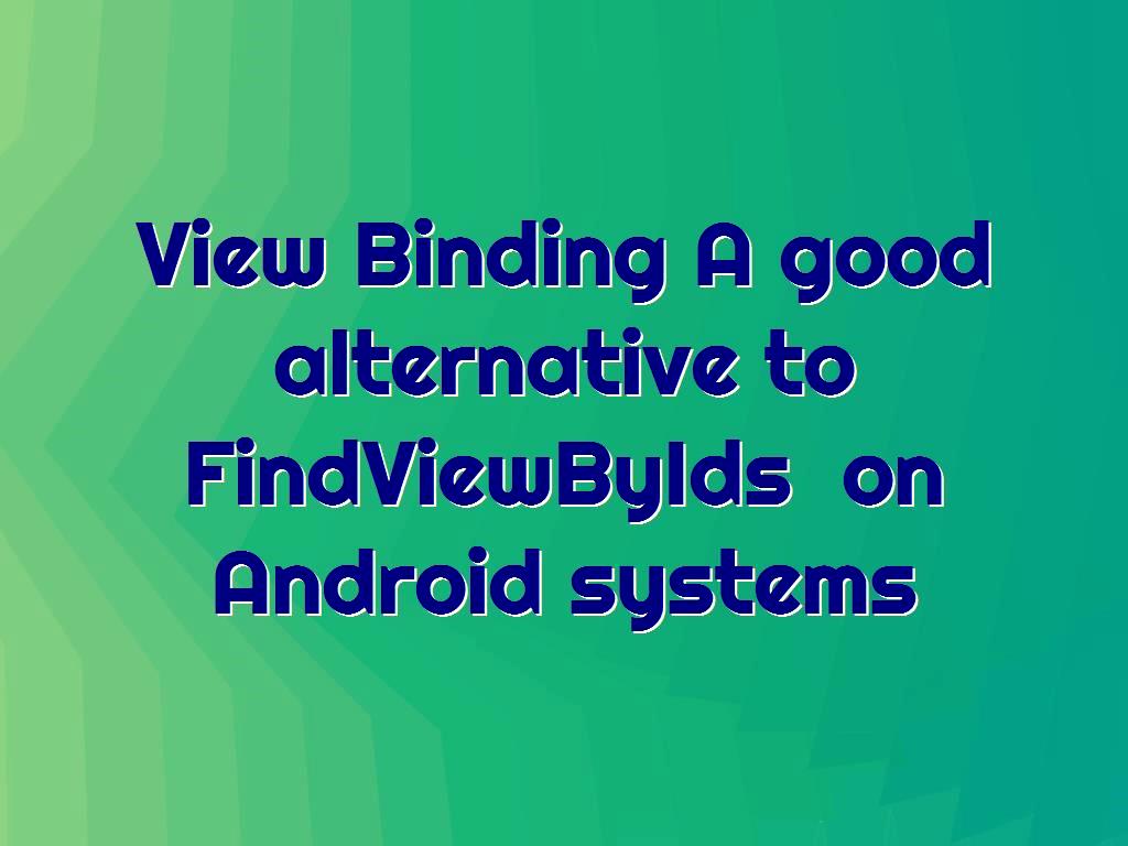 View Binding A good alternative to FindViewByIds on Android systems