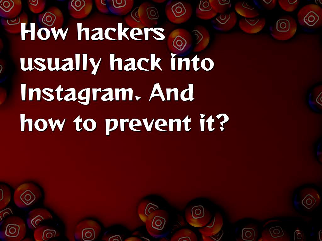 How hackers usually hack into Instagram. And how to prevent it?