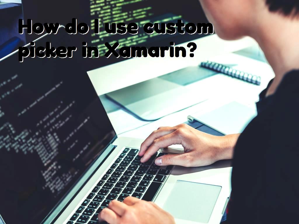 How do I use custom picker in Xamarin?