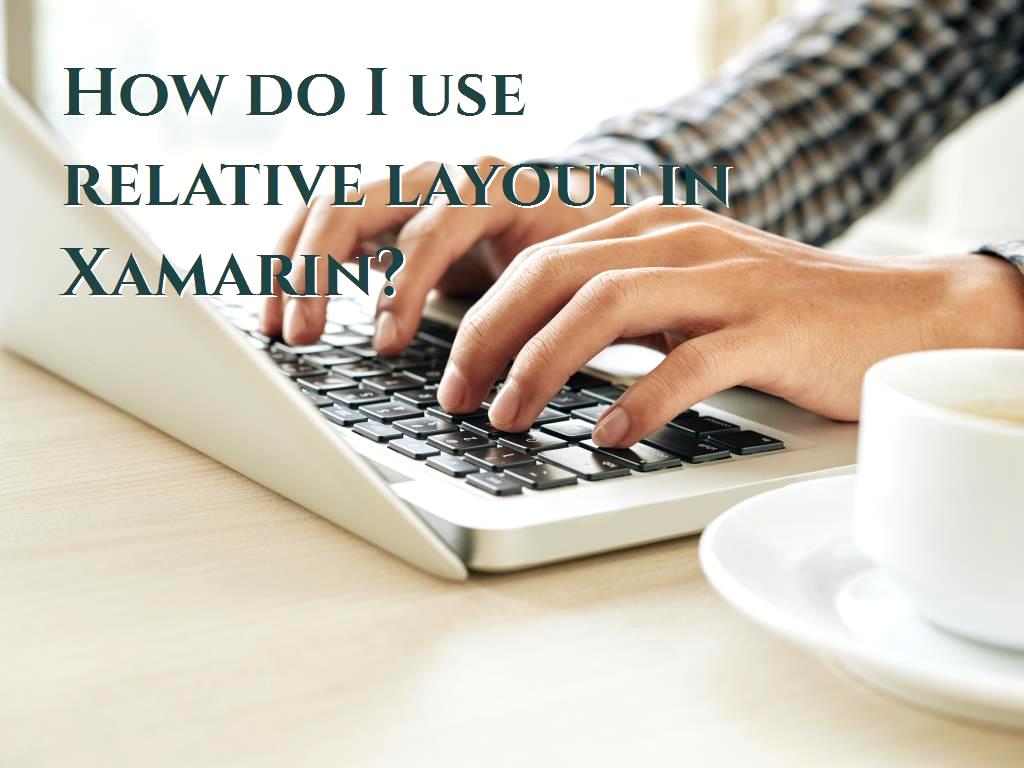 How Do I Use Relative Layout In Xamarin How Do I Use Relative Layout In Xamarin