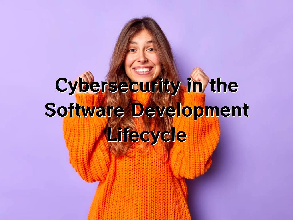Cybersecurity in the Software Development Lifecycle