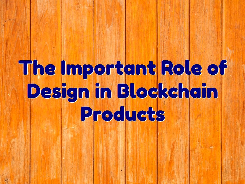The Important Role of Design in Blockchain Products