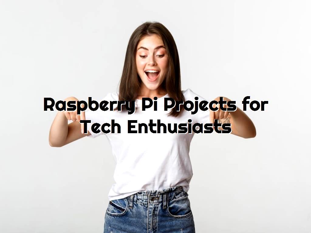 Raspberry Pi Projects for Tech Enthusiasts
